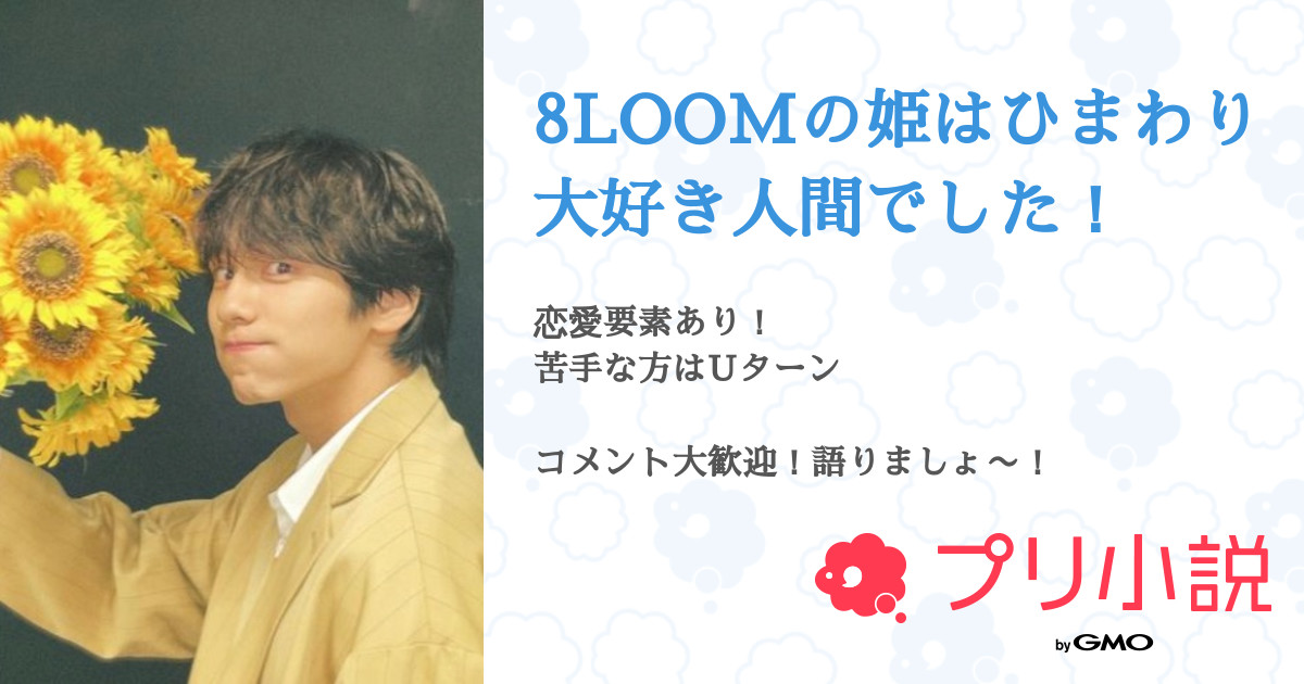 8LOOMの姫はひまわり大好き人間でした！ - 全2話 【連載中】（萌華 《もか》🦋🐬🧊さんの小説） | 無料スマホ夢小説ならプリ小説 byGMO